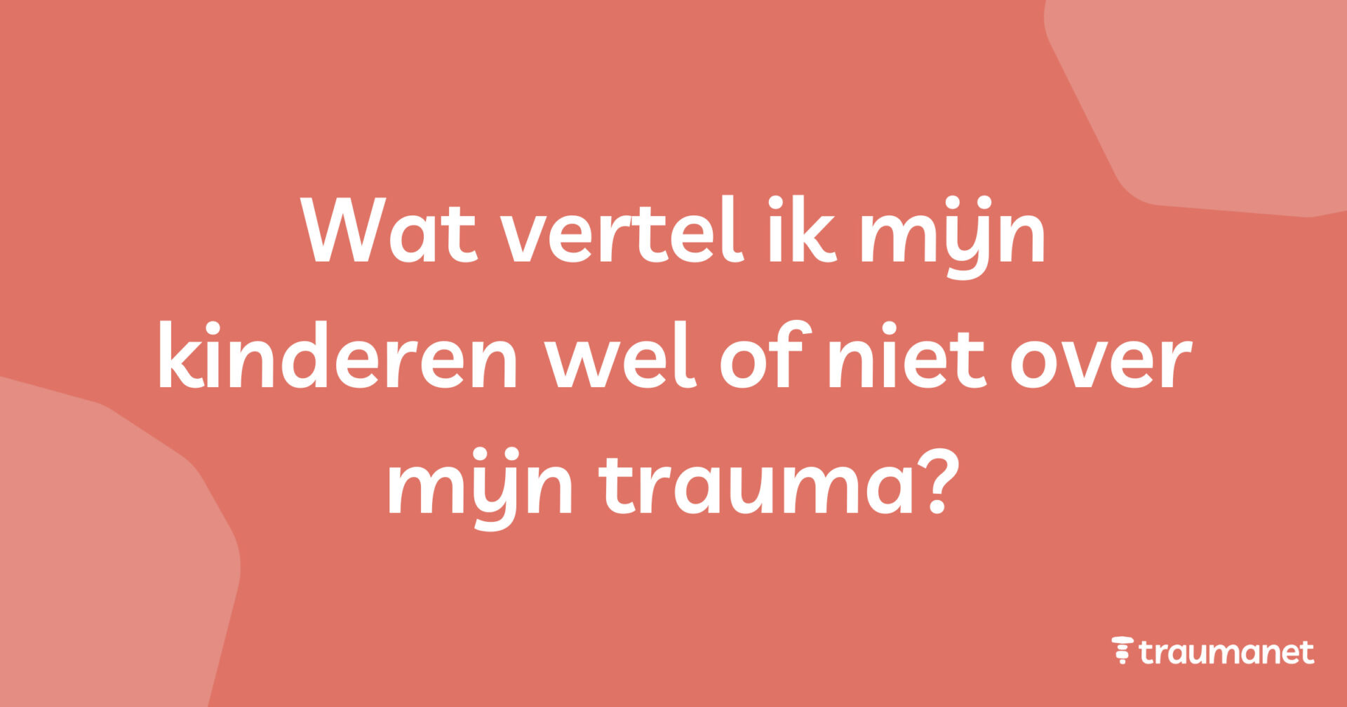 Vraag: Wat vertel ik mijn kinderen wel of niet over mijn trauma?