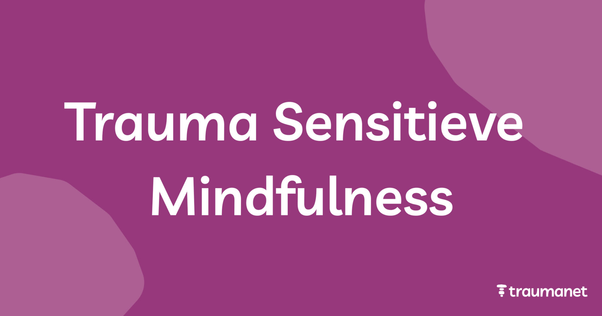 Trauma Sensitieve Mindfulness: wat is het en hoe helpt het?